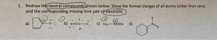 Solved 1. Redraw the neutral compounds shown below. Show the | Chegg.com