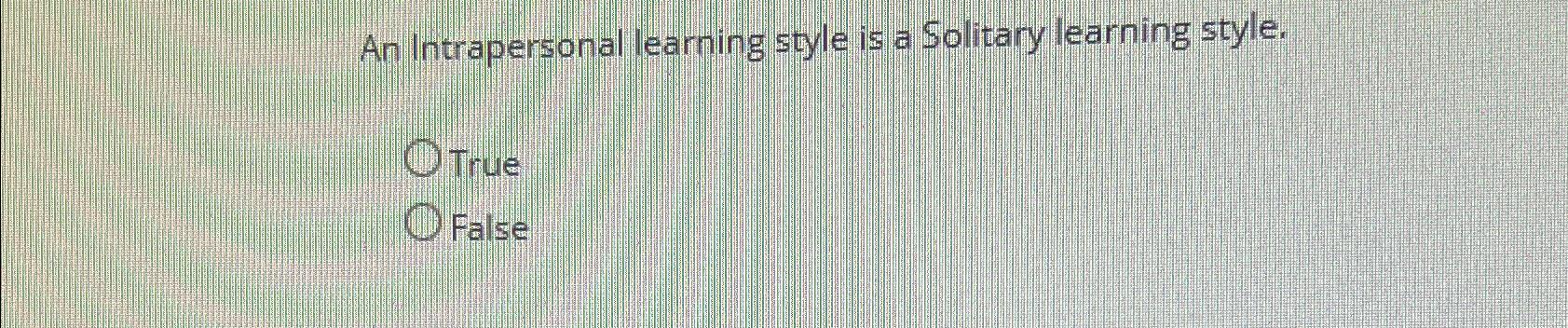 Solved An Intrapersonal learning style is a Solitary | Chegg.com
