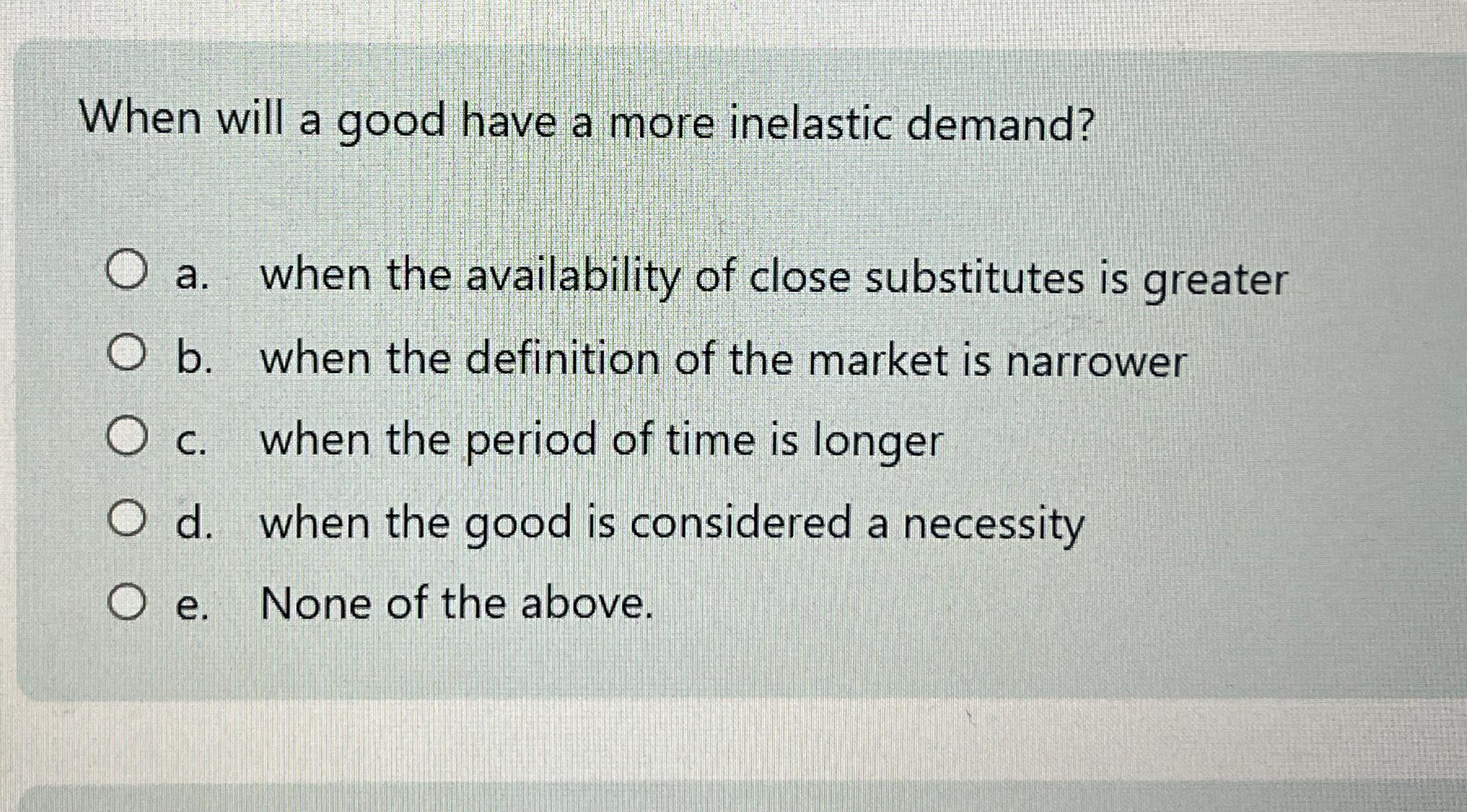 Solved When will a good have a more inelastic demand?a. | Chegg.com