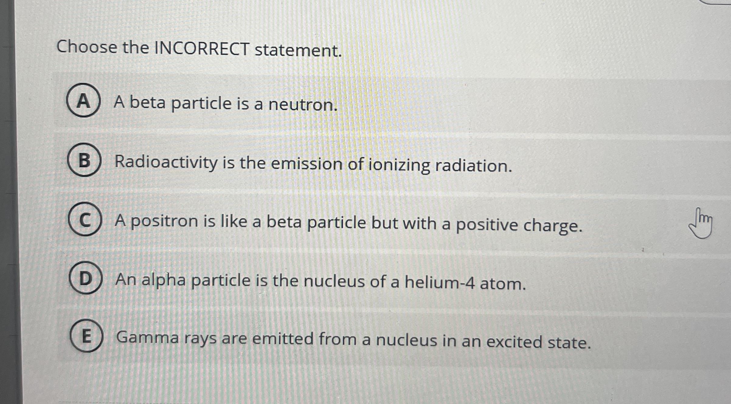 Solved Choose the INCORRECT statement.A beta particle is a | Chegg.com