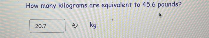 Solved How many kilograms are equivalent to 45.6 pounds? A | Chegg.com