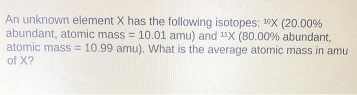 Solved An unknown element X has the following isotopes: ¹ºX | Chegg.com