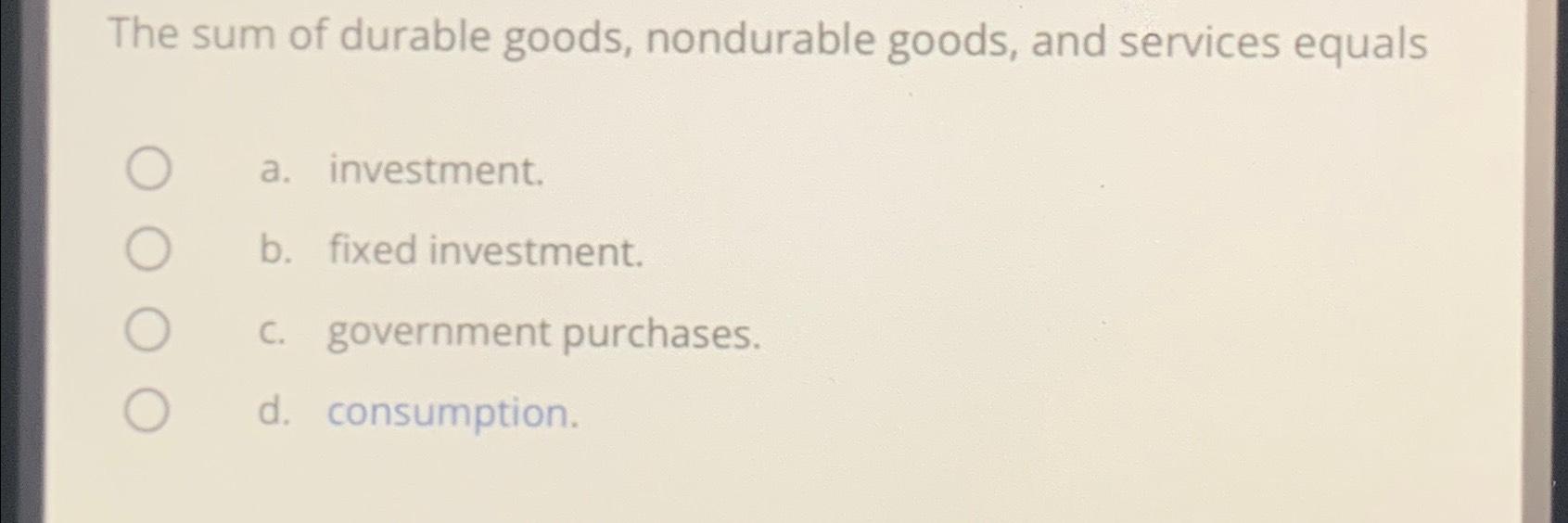 Solved The sum of durable goods, nondurable goods, and | Chegg.com