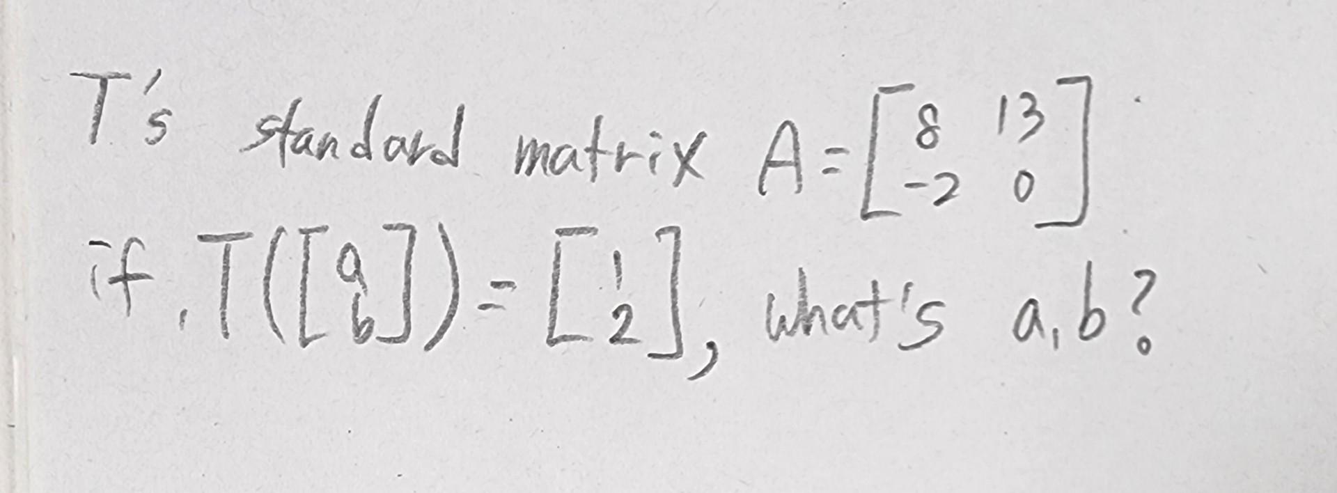 Solved T's standard matrix A=[8−2130] if, T([ab])=[12], | Chegg.com