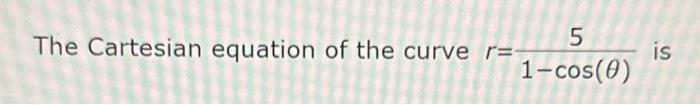 Solved The Cartesian equation of the curve r=1−cos(θ)5 is | Chegg.com