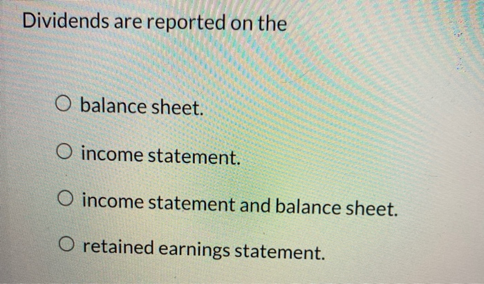 Solved Dividends are reported on the O balance sheet. O | Chegg.com