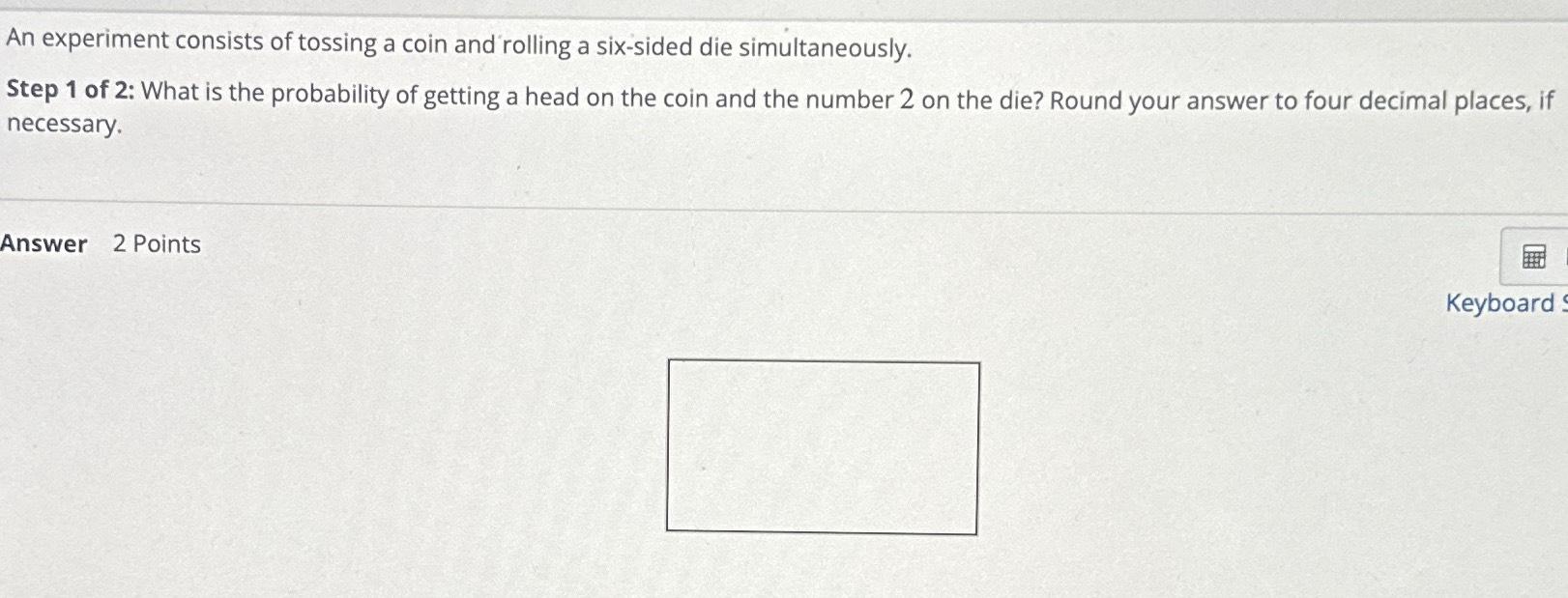 Solved An experiment consists of tossing a coin and rolling | Chegg.com
