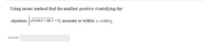 Solved Using secant method find the smallest positive a | Chegg.com