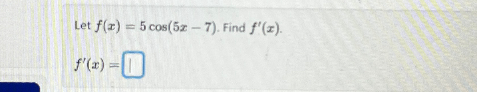 Solved Let f(x)=5cos(5x-7). ﻿Find f'(x).f'(x)= | Chegg.com