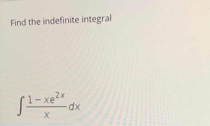 Solved Find the indefinite integral J 1-xex -dx Х | Chegg.com