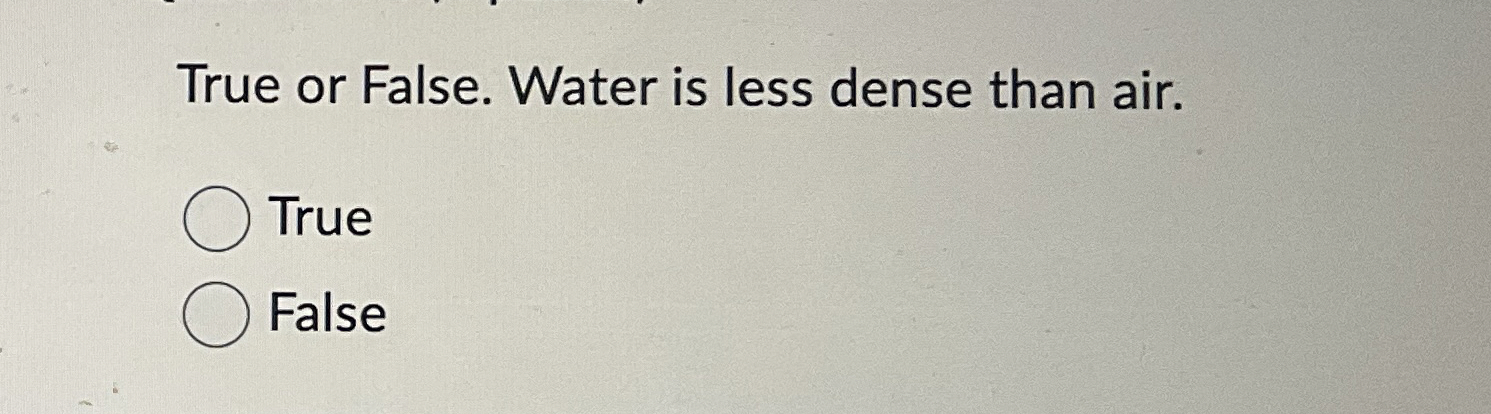 Solved True or False. Water is less dense than air. | Chegg.com
