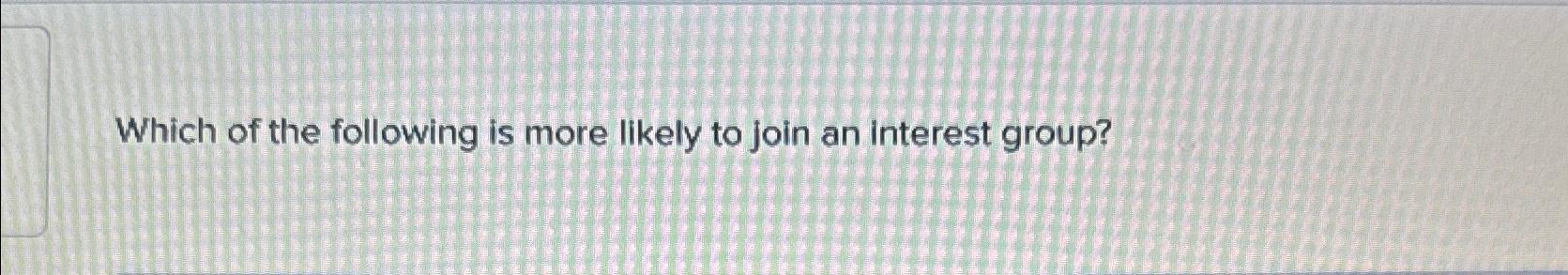 Solved Which of the following is more likely to join an | Chegg.com