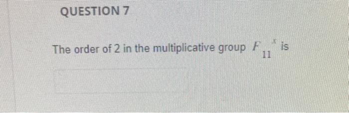 Solved The order of 2 in the multiplicative group F11 is | Chegg.com