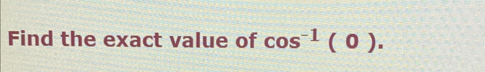 Solved Find the exact value of cos-1(0) | Chegg.com