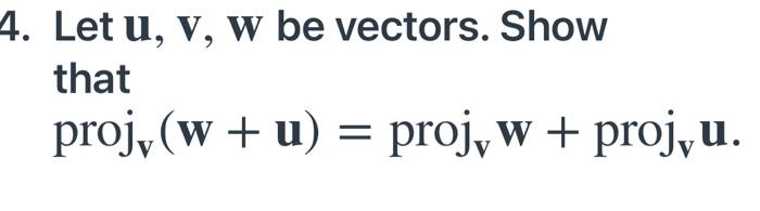 Solved 4. Let u, v, w be vectors. Show that proj,(w + u) = | Chegg.com