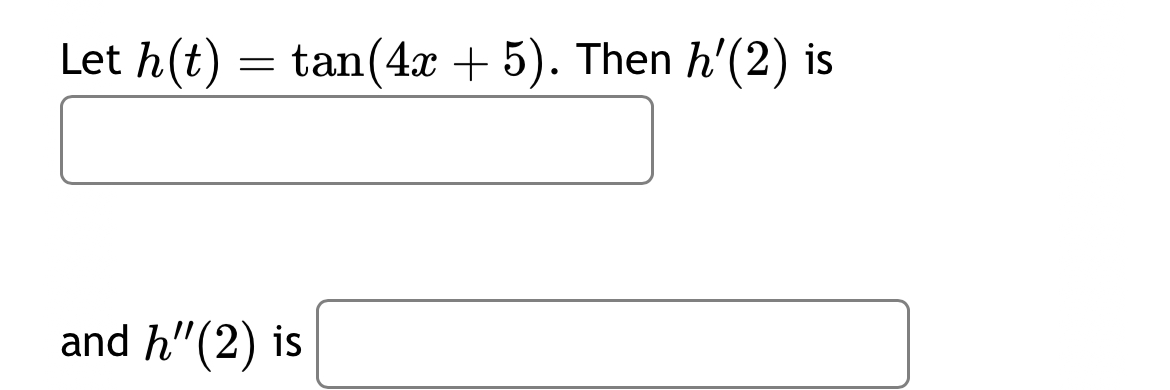 Solved Let h(t)=tan(4x+5). Then h'(2) is and h''(2) is | Chegg.com Solved Let h(t)=tan(4x+5). Then h'(2) is and h''(2) is | Chegg.com