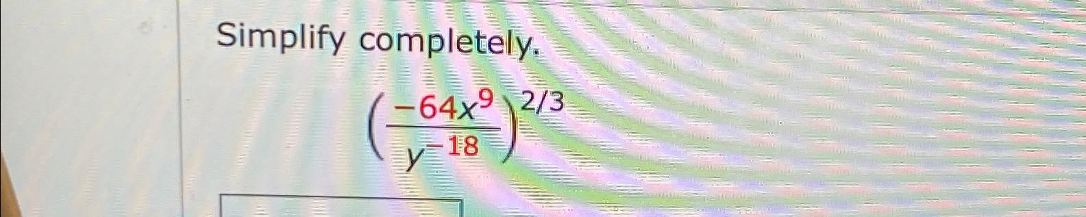 Solved Simplify completely.(-64x9y-18)23 | Chegg.com