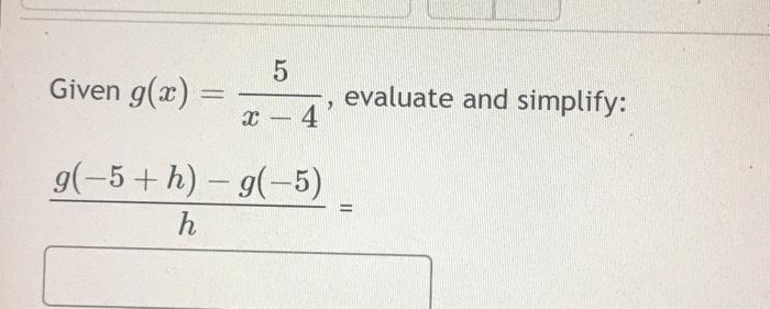 Solved 5 x - 4 Given g(x) g(−5+h) – g(−5) h evaluate and | Chegg.com