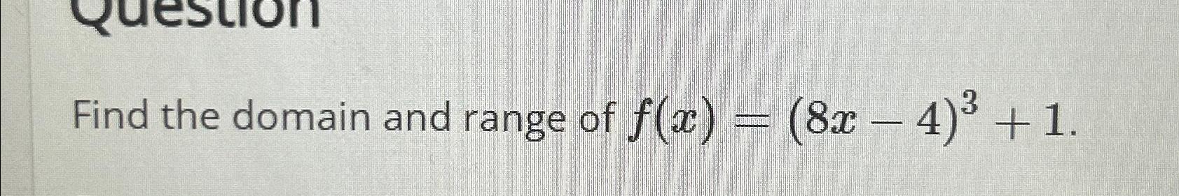 Solved Find the domain and range of f(x)=(8x-4)3+1. | Chegg.com