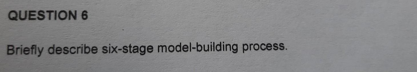 Solved QUESTION 6 Briefly describe six-stage model-building | Chegg.com