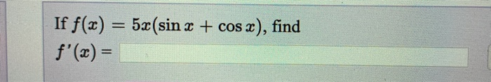 Solved If f(x) = 5x(sin x + cos x), find f'(x) = If f(x) = | Chegg.com