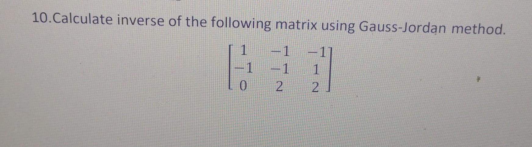 Solved 10. Calculate inverse of the following matrix using | Chegg.com