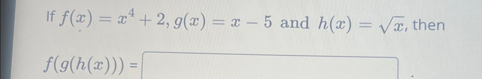 Solved If f(x)=x4+2,g(x)=x-5 ﻿and h(x)=x2, ﻿then f(g(h(x)))= | Chegg.com