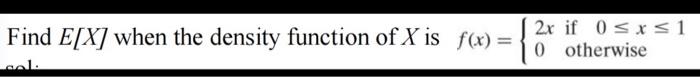 Solved Find E[X] when the density function of X is f(x)={2x0 | Chegg.com