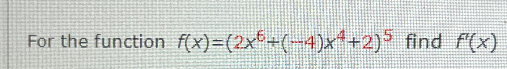 Solved For the function f(x)=(2x6+(-4)x4+2)5 ﻿find f'(x) | Chegg.com