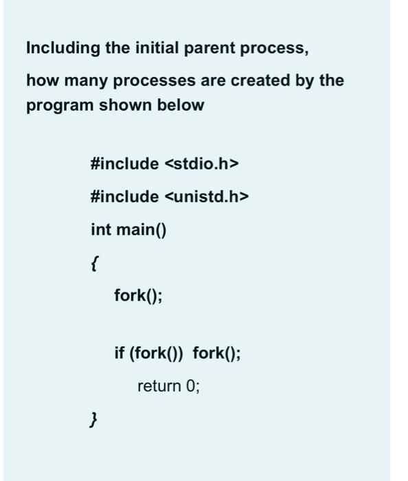 Solved Including the initial parent process, how many | Chegg.com