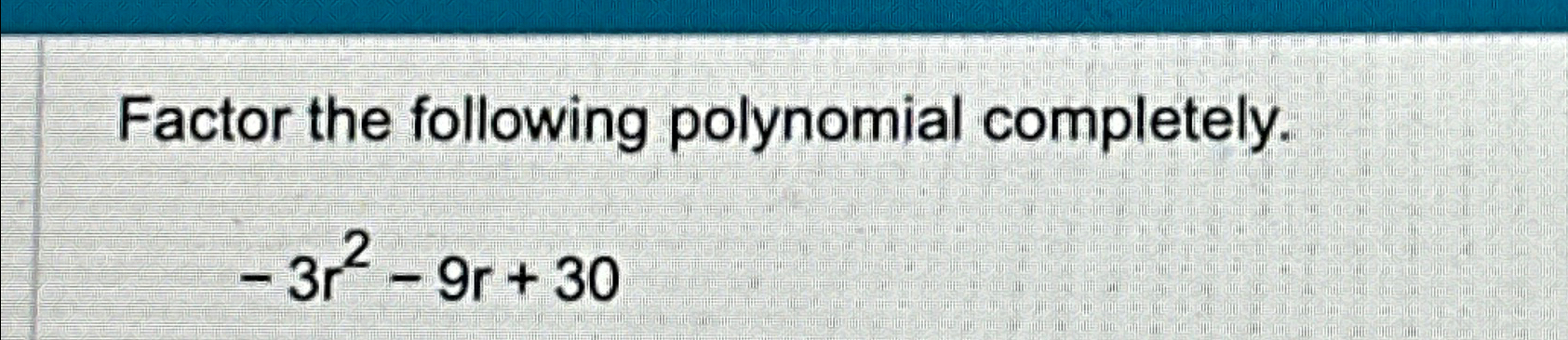 Solved Factor the following polynomial completely.-3r2-9r+30 | Chegg.com