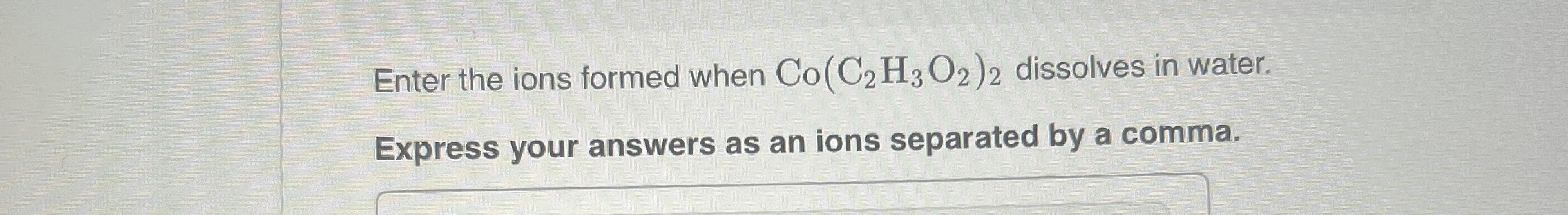 Enter the ions formed when Co(C2H3O2)2 ﻿dissolves in | Chegg.com