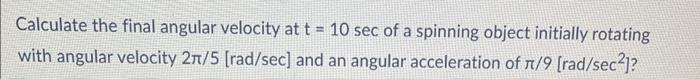 Solved Calculate the final angular velocity at t=10sec of a | Chegg.com