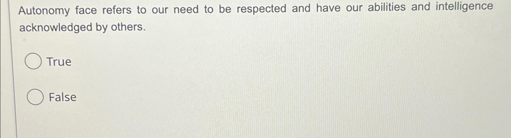 Solved Autonomy face refers to our need to be respected and | Chegg.com