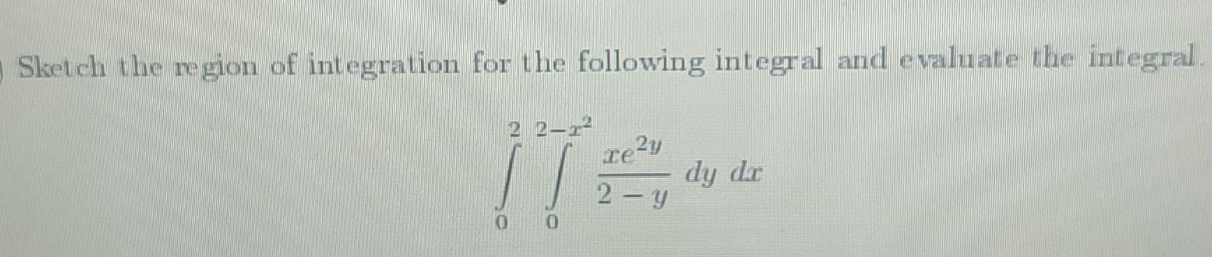 Solved integrate integrate (x * e ^ (2y))/(2 - y) dy from 0 | Chegg.com