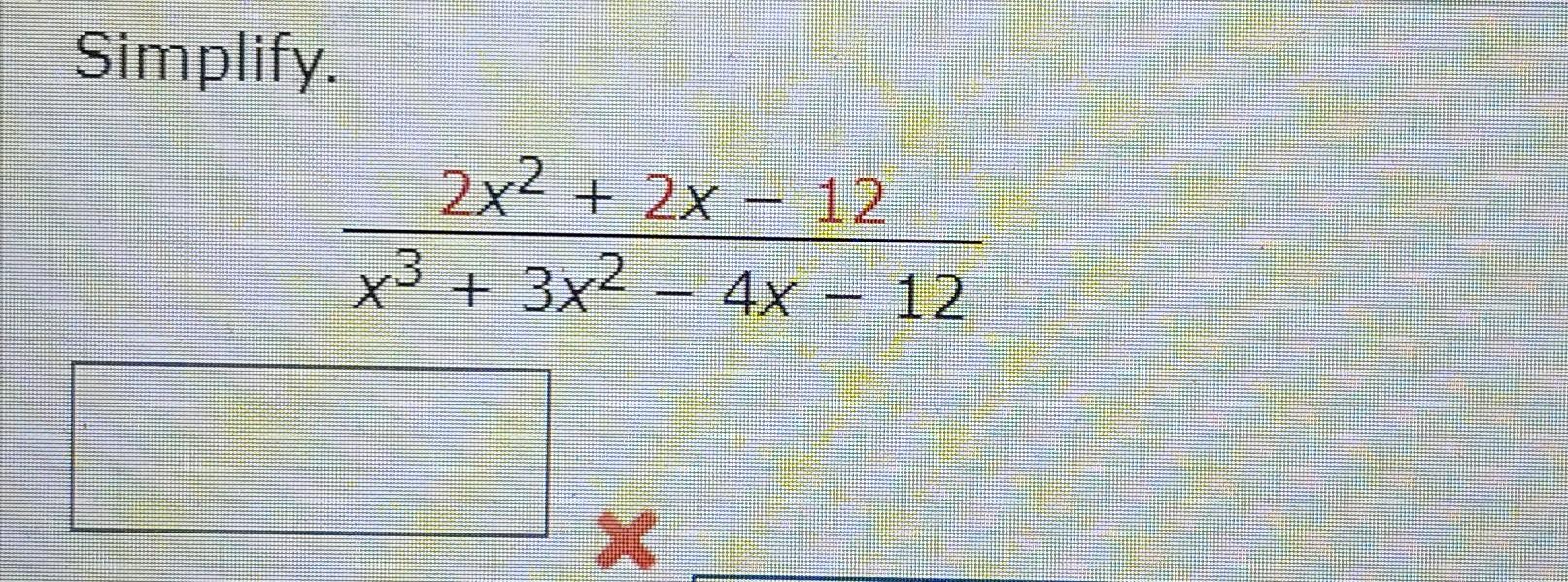Solved Simplify. 2x2 + 2x + 2x – 12 X3 + 3x2 - 4x - 12 X | Chegg.com