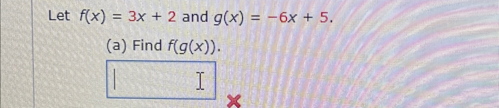 Solved Let f(x)=3x+2 ﻿and g(x)=-6x+5(a) ﻿Find g(f(x)). | Chegg.com