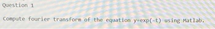 Solved Question 1 Compute fourier transform of the equation | Chegg.com