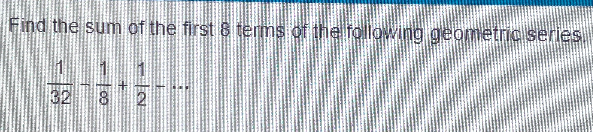Solved Find The Sum Of The First 8 ﻿terms Of The Following