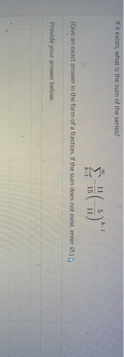 Solved If it exists, what is the sum of the series? k-1 15 | Chegg.com