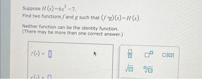 Solved Suppose H(x)=6x3−7. Find two functions f and g such | Chegg.com
