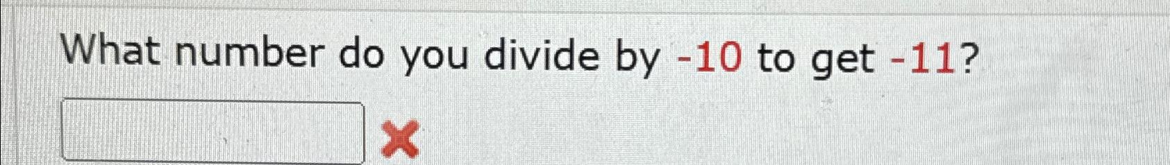 Solved What number do you divide by -10 ﻿to get -11 ? | Chegg.com