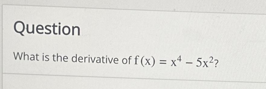 Solved QuestionWhat is the derivative of f(x)=x4-5x2? | Chegg.com