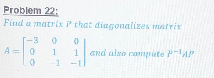Solved Problem 22: Find a matrix P that diagonalizes matrix | Chegg.com