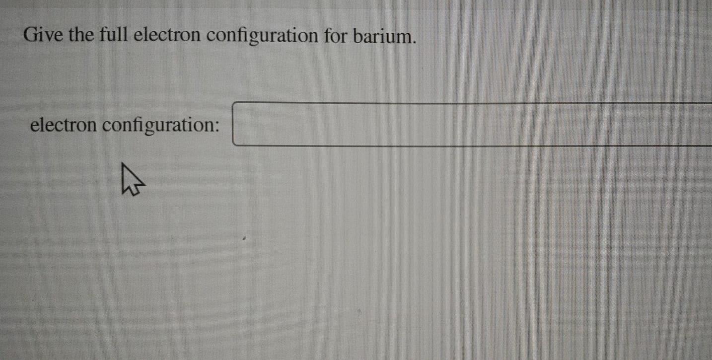 Solved Give the full electron configuration for barium. | Chegg.com