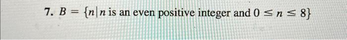 Solved 7. B = {nn is an even positive integer and 0 ≤ n ≤ 8} | Chegg.com