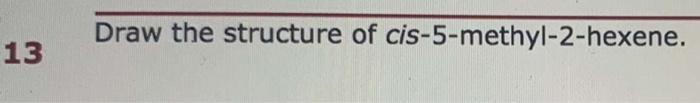 Solved Draw the structure of cis-5-methyl-2-hexene. 13 12 | Chegg.com