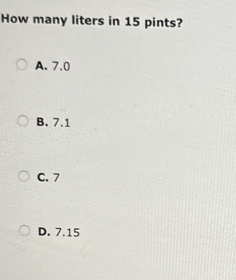 Solved How many liters in 15 ﻿pints?A. 7.0B. 7.1C. 7D. 7.15 | Chegg.com