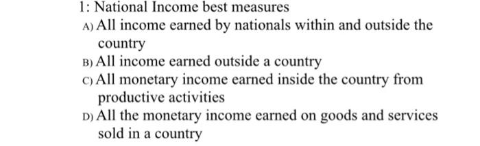 Solved 1: National Income best measures A) All income earned | Chegg.com