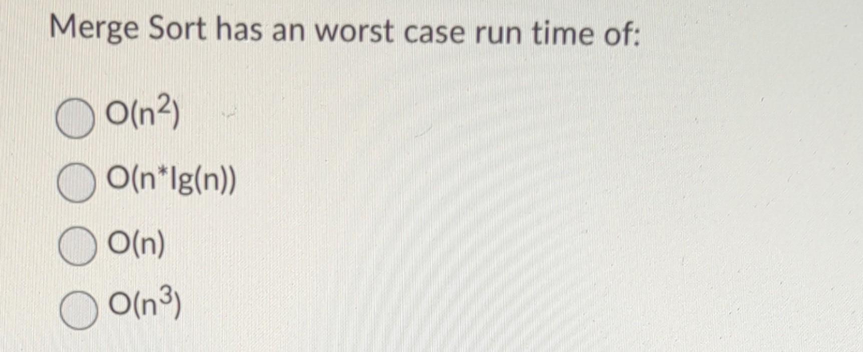 Solved Merge Sort has an worst case run time of: | Chegg.com